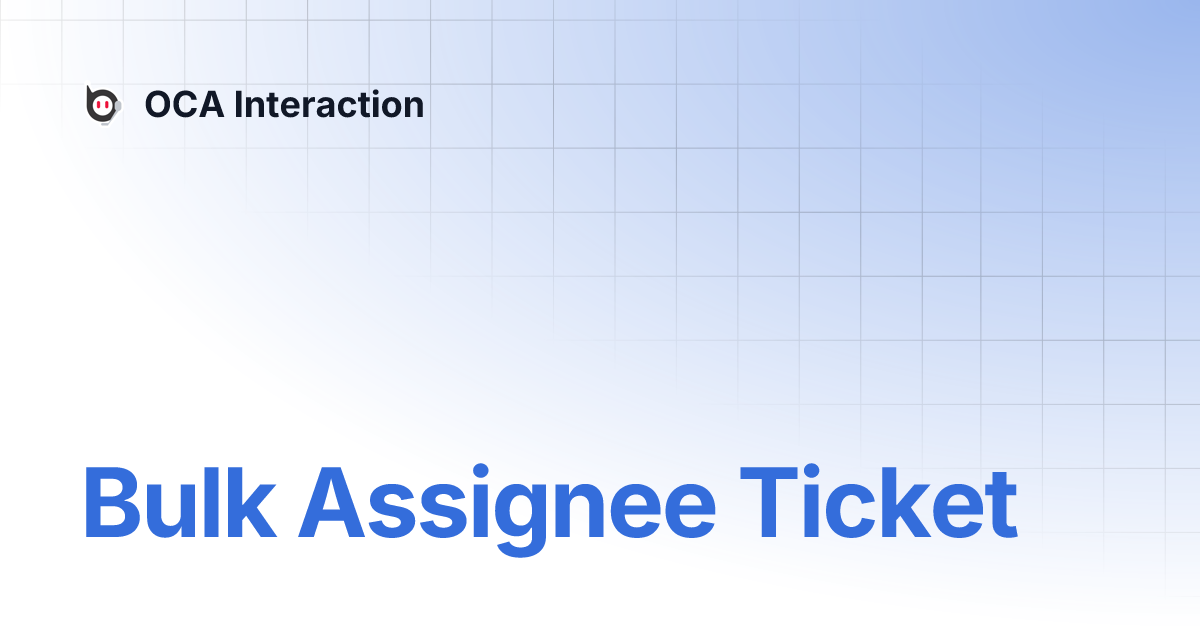 Bulk Assignee Ticket | OCA Interaction